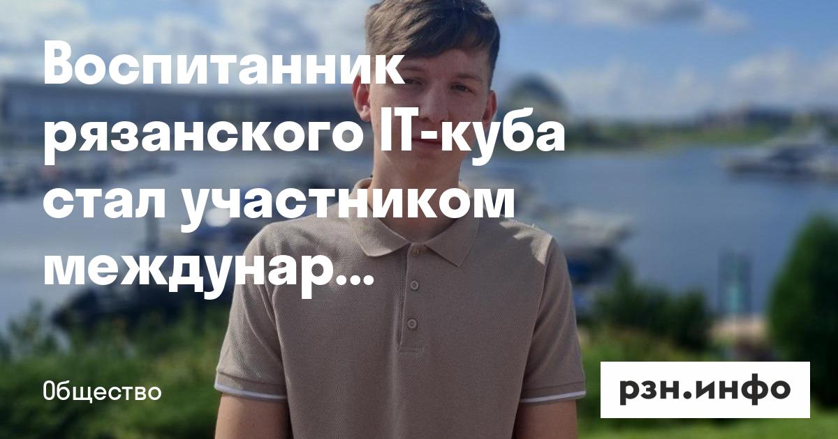 Воспитанник рязанского IT-куба стал участником международного лагеря BRICS Camp — Новости за 07. ...